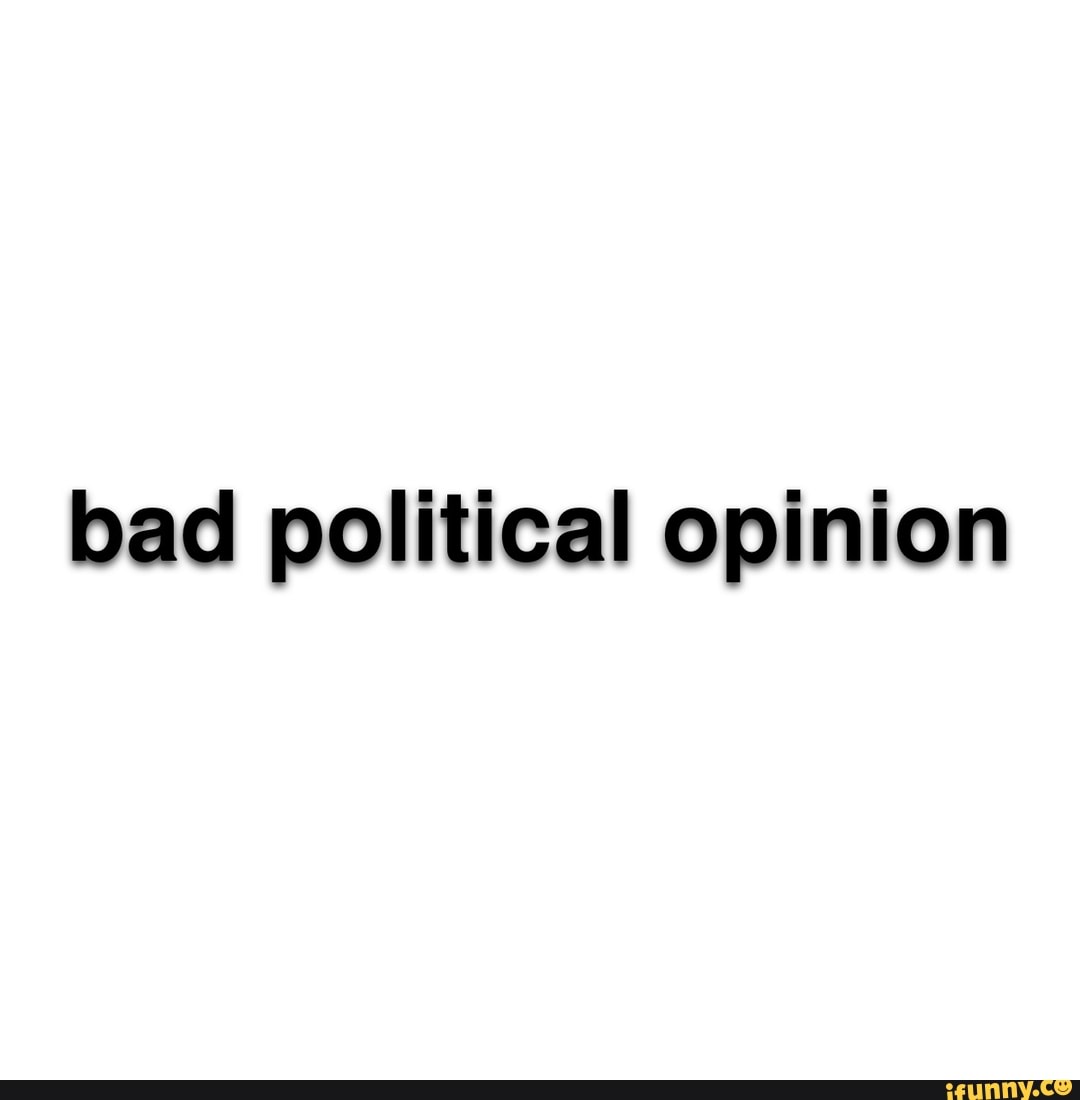 Bad political opinion - iFunny