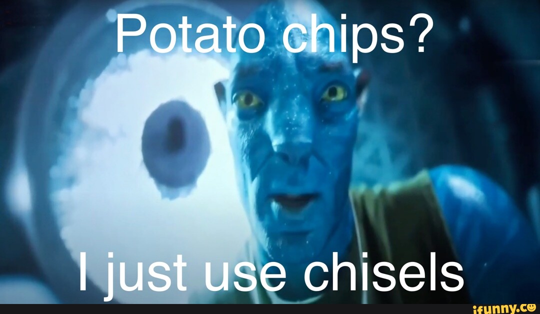 Potato chips? I just use chisels - iFunny