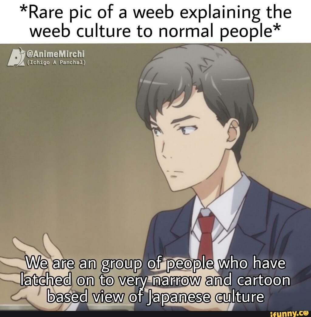 *Rare pic of a weeb explaining the weeb culture to normal people ...