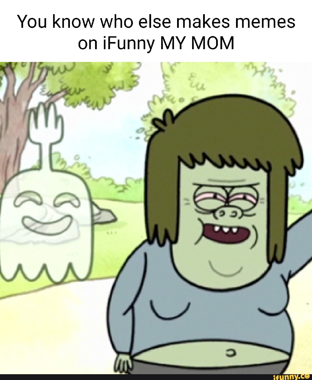 You know who else makes memes on iFunny MY MOM - iFunny