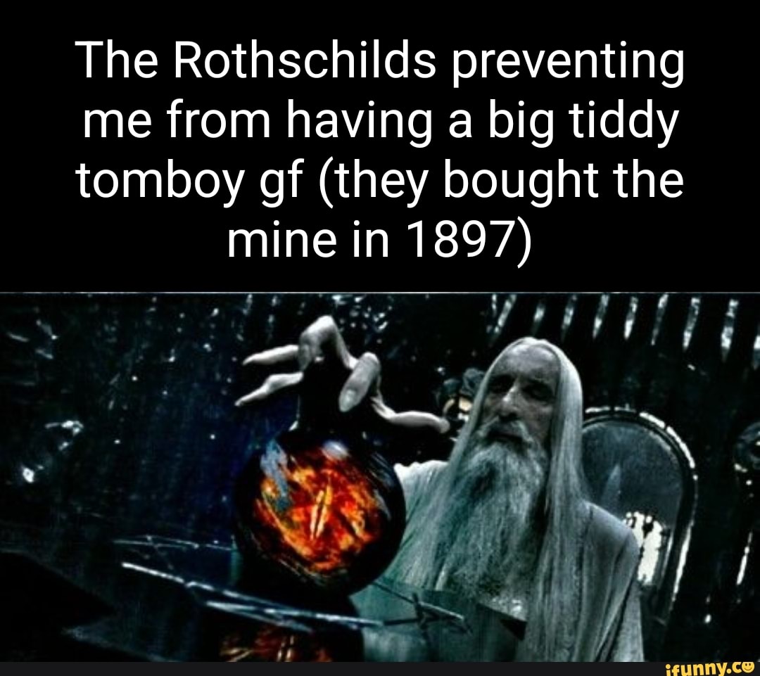 The Rothschilds preventing me from having a big tiddy tomboy gf (they ...