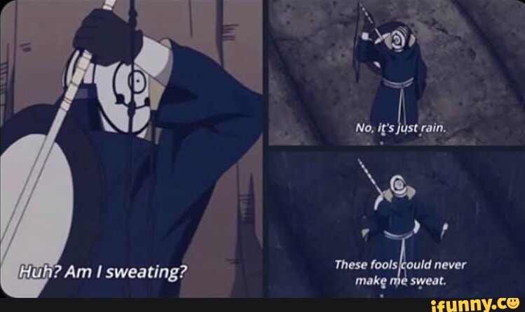 No, ifs just rain. Am I sweating? These foolsIcould never make me sweat ...