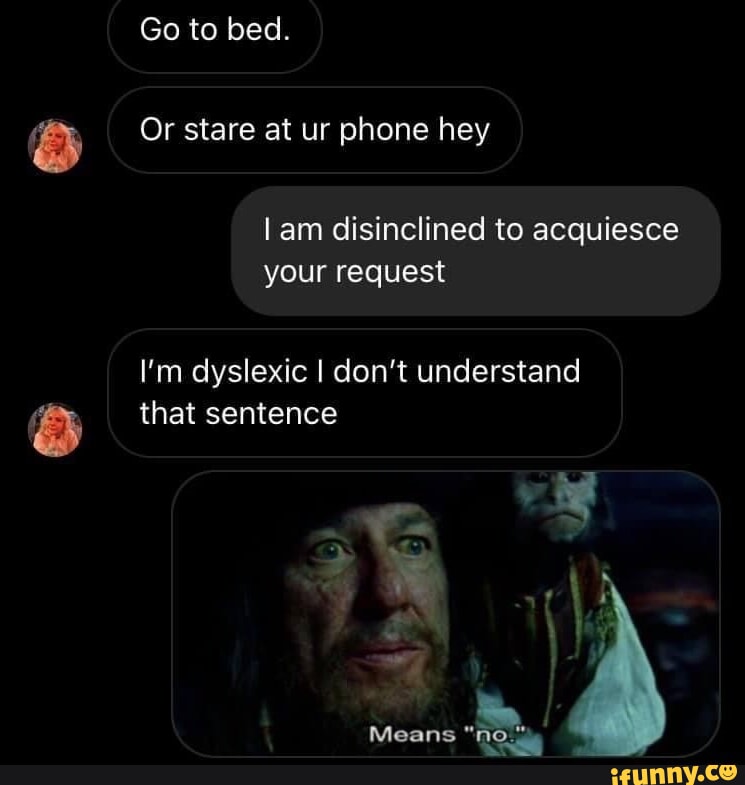 Go to bed. Or stare at ur phone hey am disinclined to acquiesce your ...