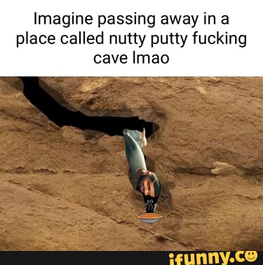 Nutty_putty_cave memes. Best Collection of funny Nutty_putty_cave ...