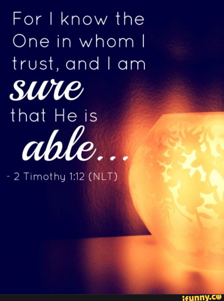 For I know the One in whom I trust, and I am SUE that He is able... - 2 ...