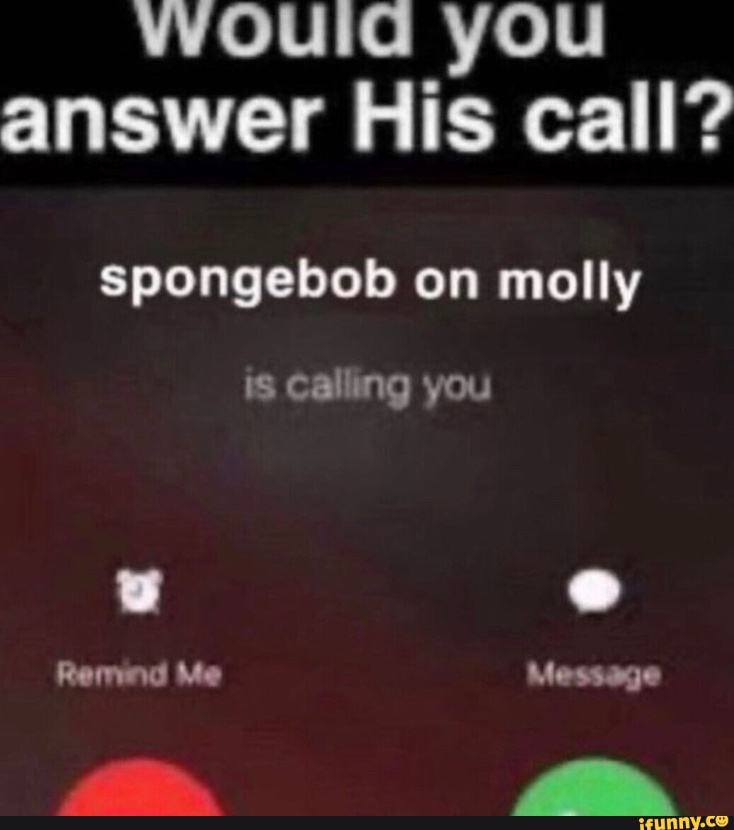 Answer His call? spongebob on molly iS Calling you Remund Me Message ...