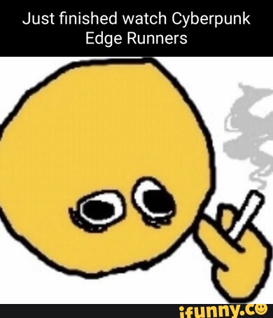 Just finished watch Cyberpunk Edge Runners - iFunny