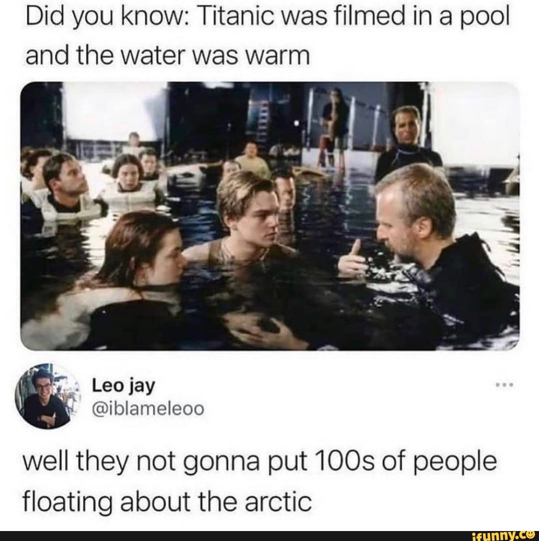 Did you know: Titanic was filmed in a pool and the water was warm well ...