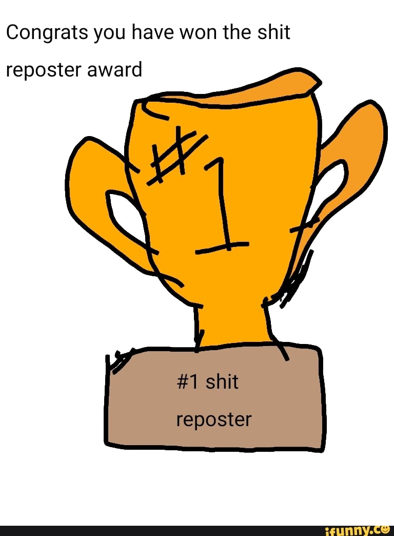 Congrats you have won the shit reposter award #1 shit reposter - iFunny