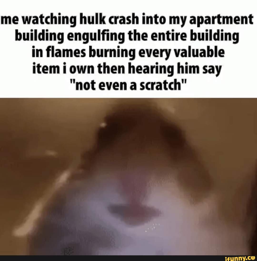 Me watching hulk crash into my apartment building engulfing the entire ...