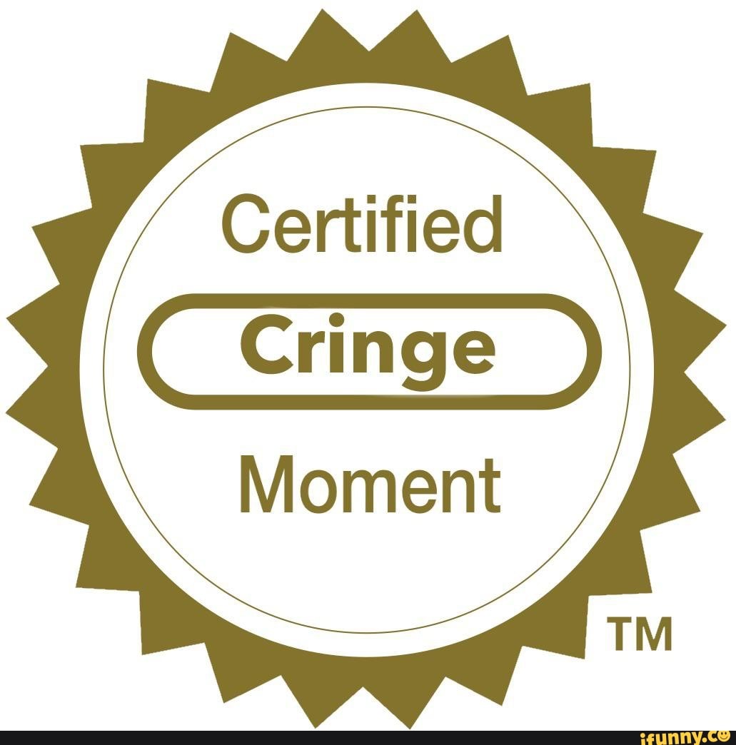 Certified Cringe Moment - iFunny