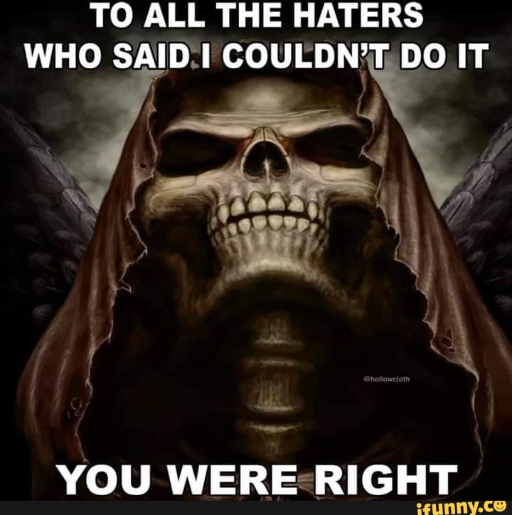 TO ALL THE HATERS WHO SAID COULDN'T DO IT YOU WERE RIGHT - iFunny