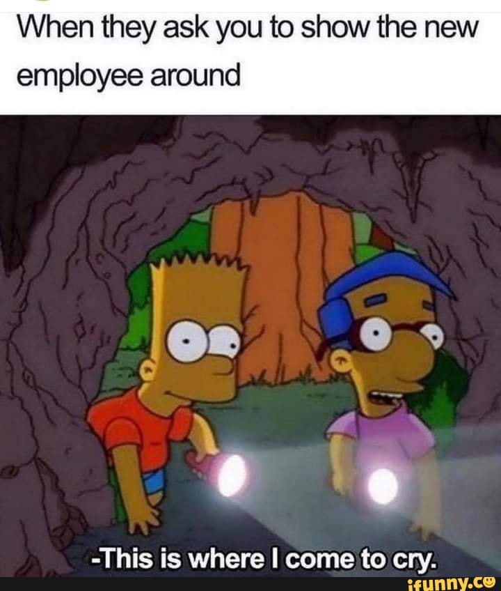 When they ask you to show the new employee around -This is where I come ...