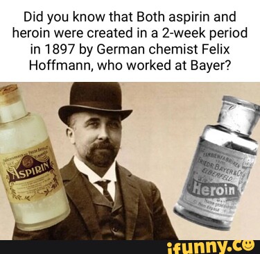 Did you know that Both aspirin and heroin were created in a 2-week ...
