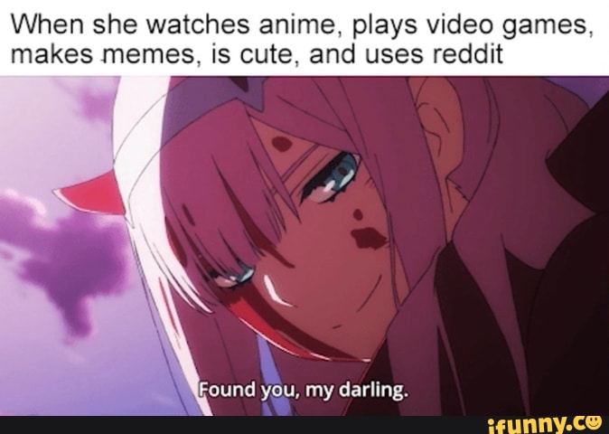 When she watches anime, plays video games, makes memes, is cute, and ...