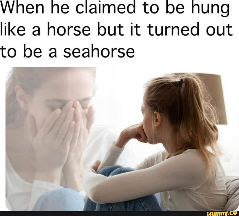 When he claimed to be hung like a horse but it turned out to be a ...