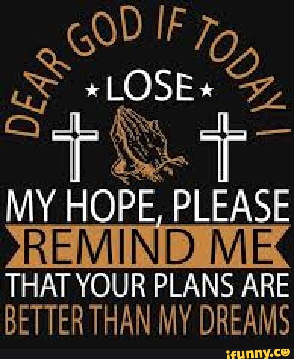 OD IF LOSE* MY HOPE, PLEASE REMIND ME THAT YOUR PLANS ARE BETTER THAN ...