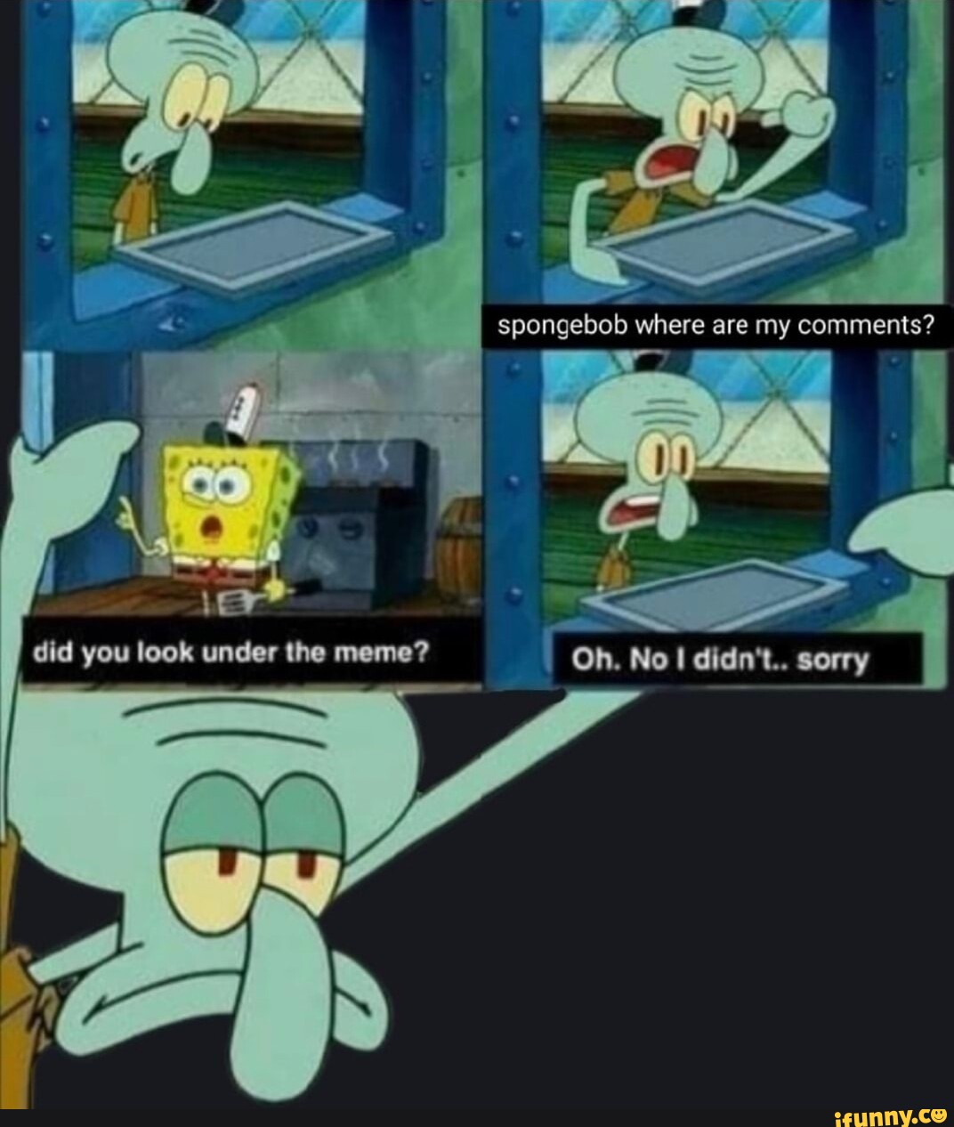 Spongebob where are my comments? did you look under meme? Oh. No dida't ...
