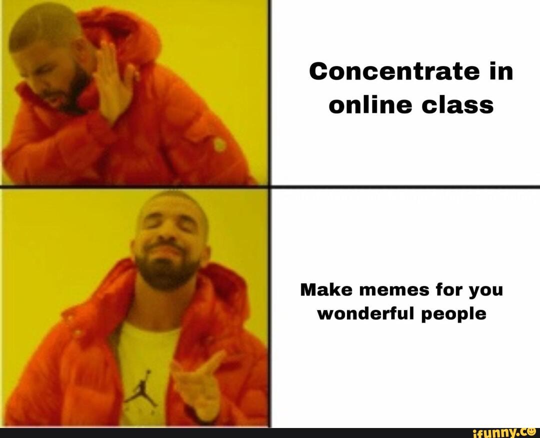 Concentrate in online class Make memes for you wonderful people - iFunny