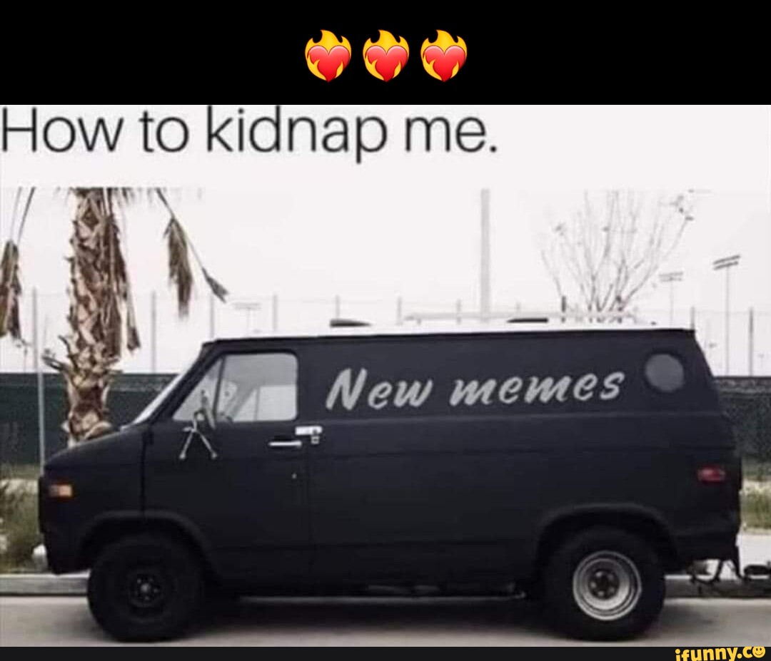/ New memes How to kidnap me. - iFunny