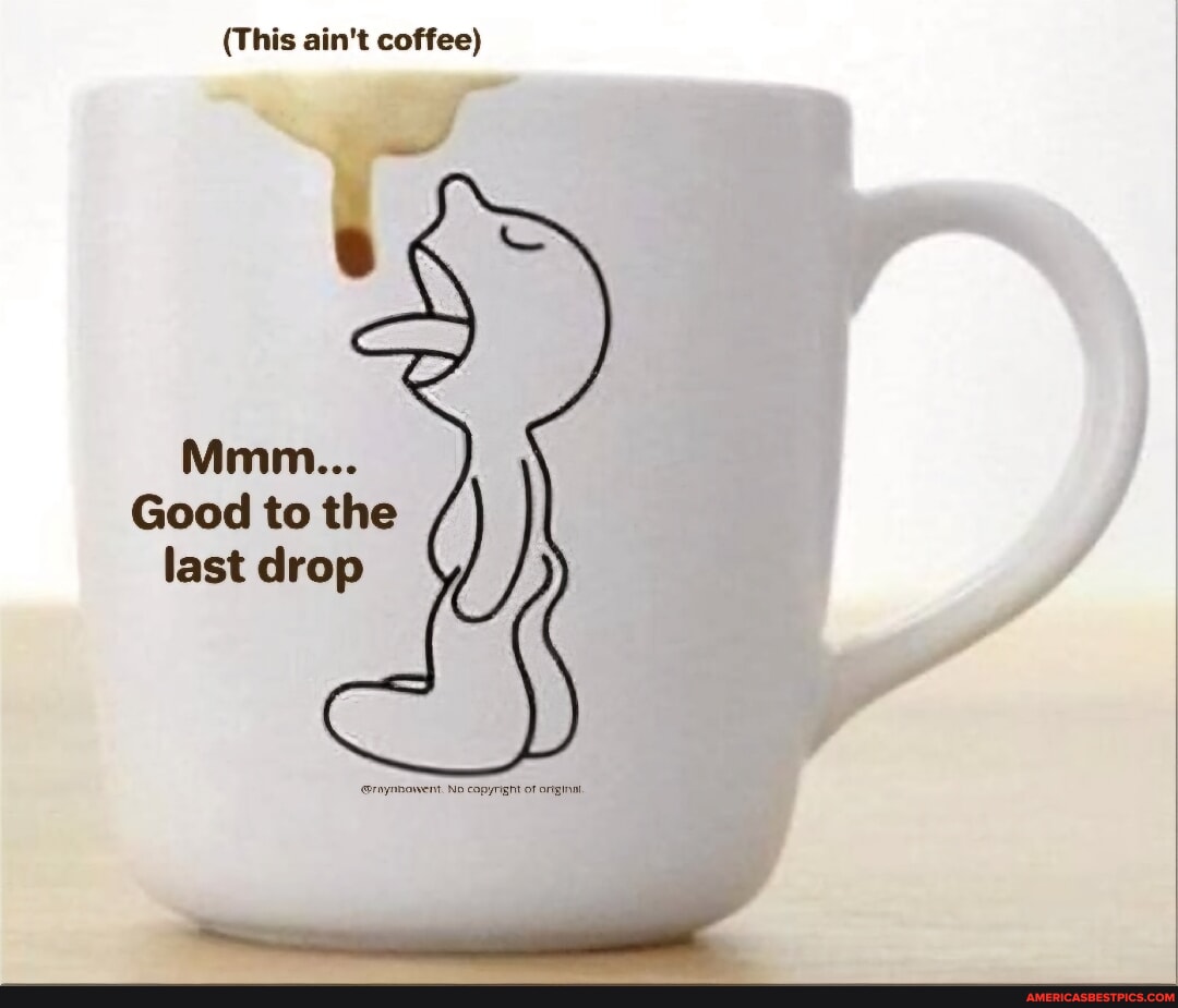 (This ain't coffee) 'Te Mmm... Good to the last drop - America’s best ...