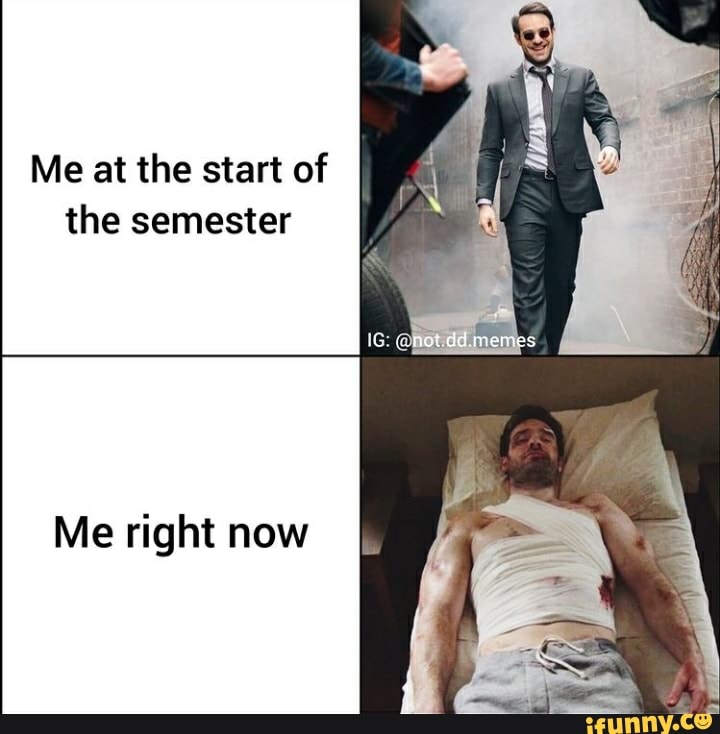 Me at the start of the semester hot dd memes Me right now - iFunny