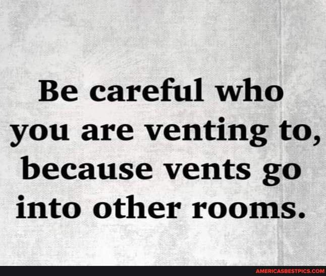 Be careful who you are venting to, because vents go into other rooms ...