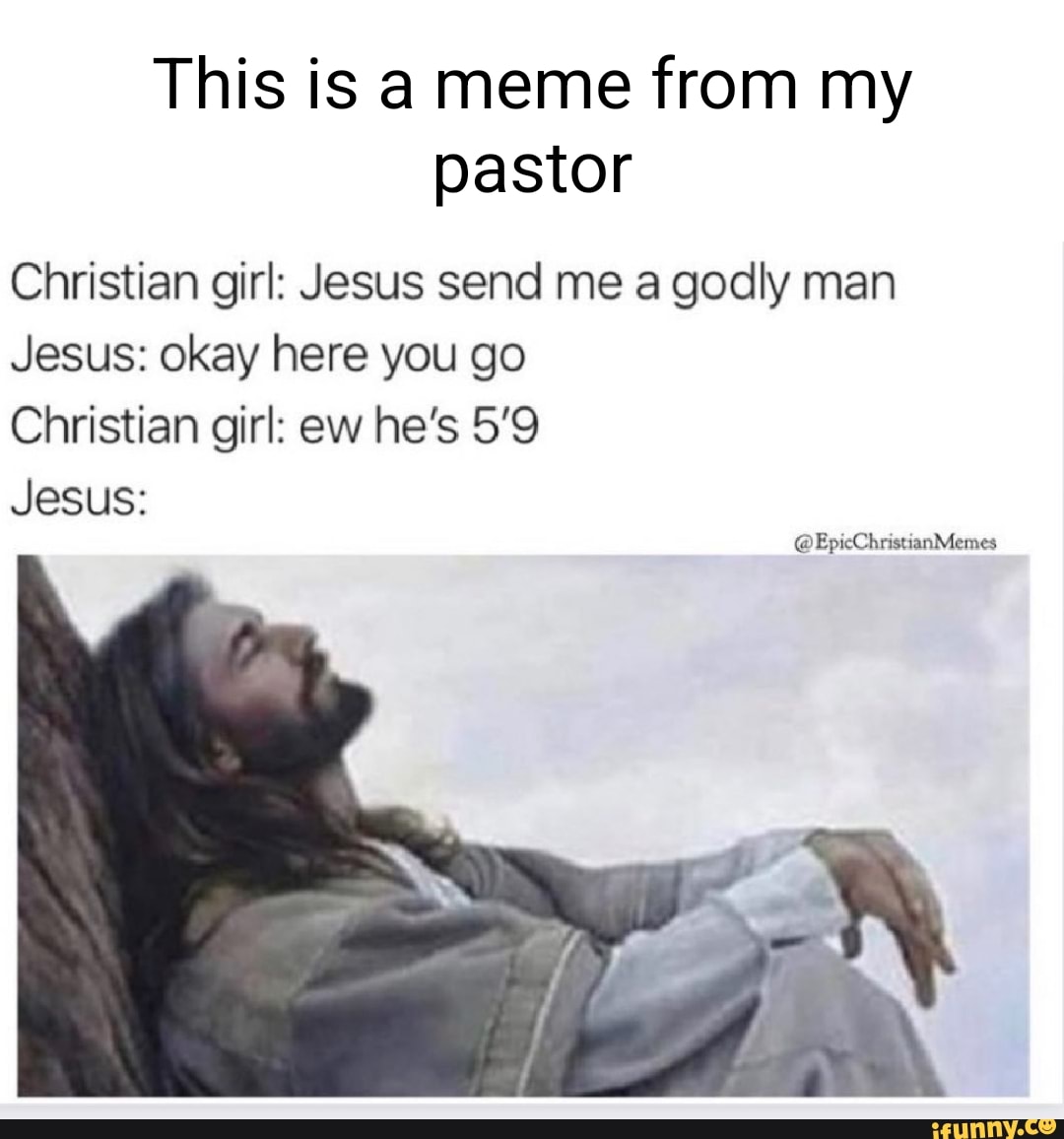 This is a meme from my pastor Christian girl: Jesus send me a godly man ...