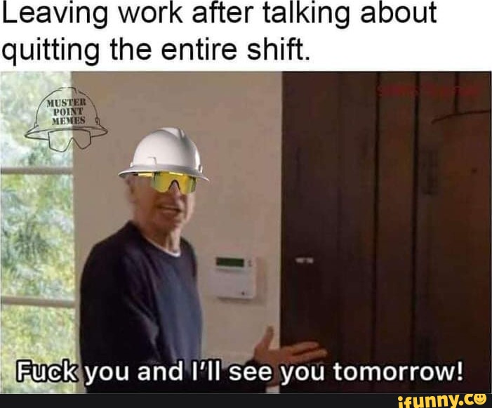 Leaving work after talking about quitting the entire shift. you and I ...