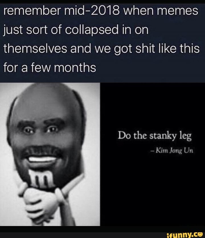 Remember mid-2018 when memes just sort of collapsed in on themselves ...