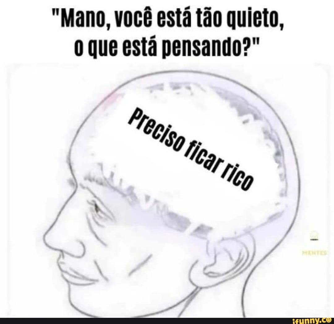 "Mano, você está tão quieto, que está pensando?" - iFunny Brazil