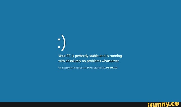 Your PC is perfectly stable and is running with absolutely no problems ...