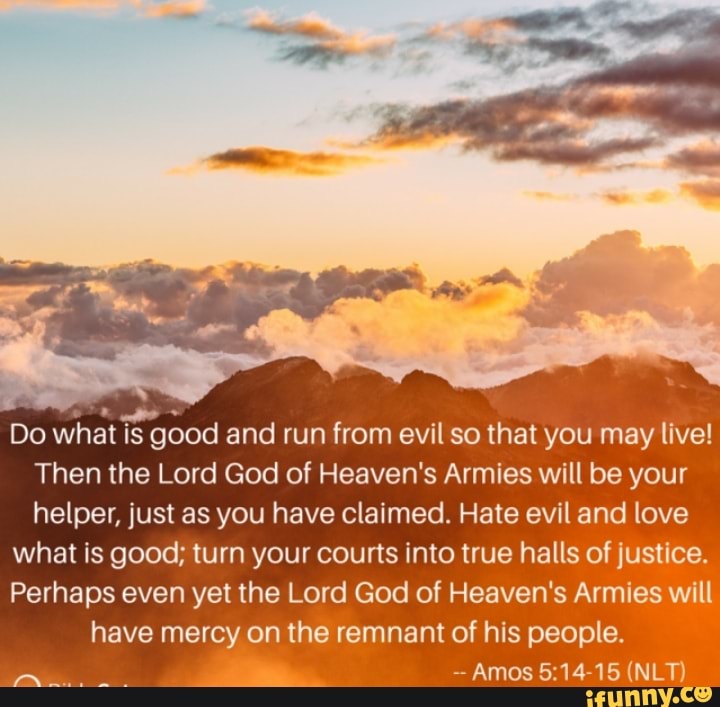 Do what is good and run from evil so that you may live! Then the Lord ...