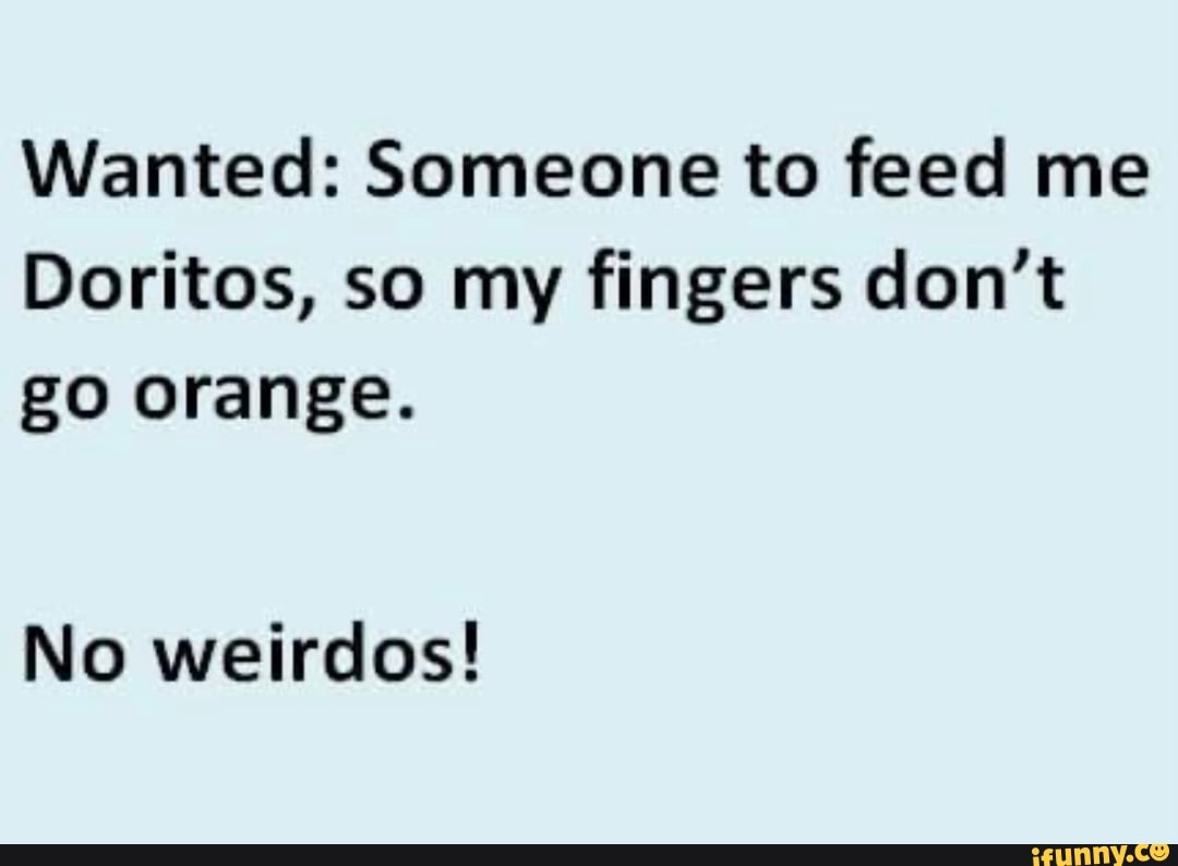 Wanted: Someone to feed me Doritos, so my fingers don't go orange. No ...