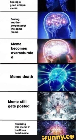 Meme death Meme still gets posted Realizing this meme in itst is ...
