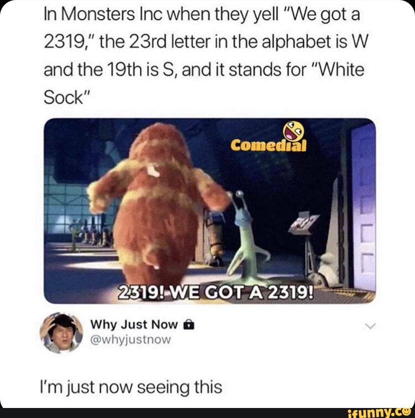 In Monsters Inc when they yell "We got a 2319," the 23rd letter in the ...