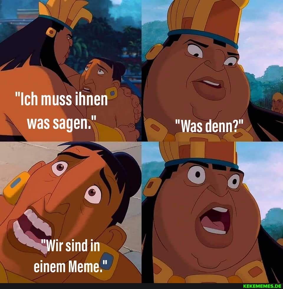 "Ich muss ihnen was sagen." "Was denn?" "Wir sind in einem Meme." - Keke