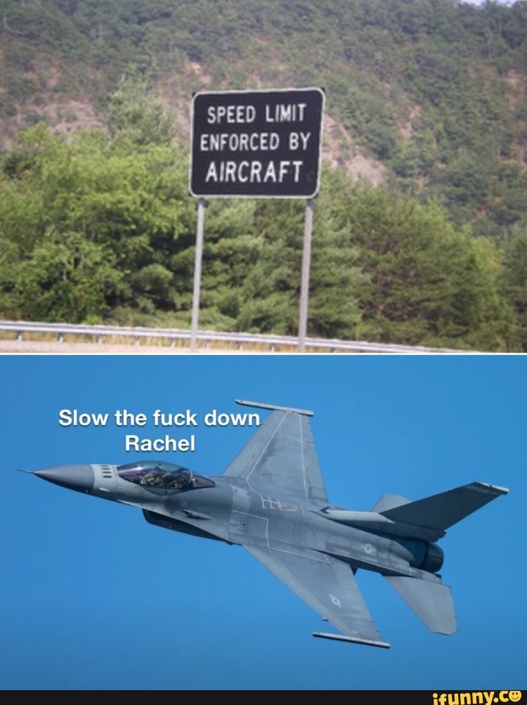 SPEED LIMIT ENFORCED BY AIRCRAFT Slow the tuck down Rachel - iFunny