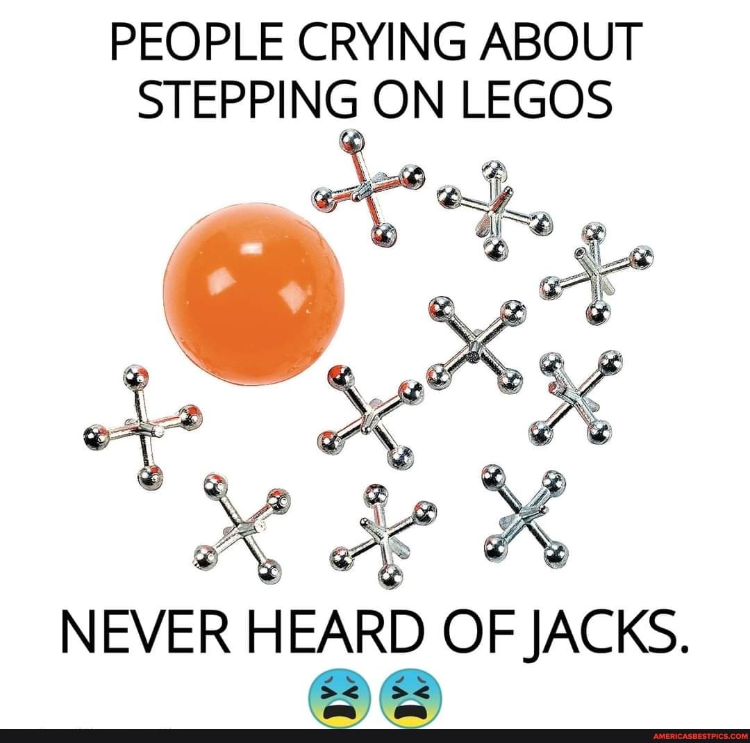 PEOPLE CRYING ABOUT STEPPING ON LEGOS NE ER HEARD OF JACKS. - America’s ...
