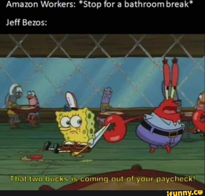 Amazon Workers: *Stop for a bathroom break" Jeff Bezos: That bucks ...