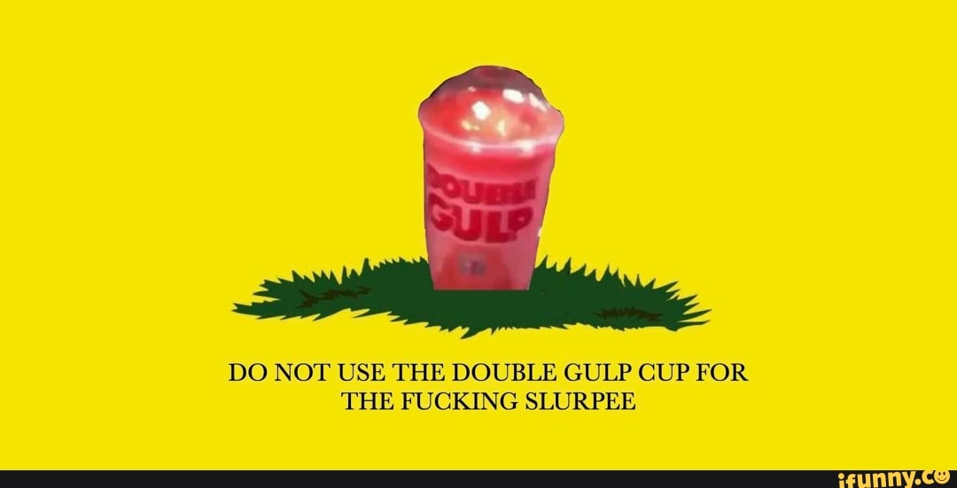 Do Not Use The Double Gulp Cup For The Fucking Slurpee Ifunny
