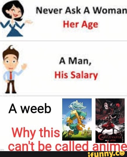 Never Ask A Woman Her Age A Man, His Salary can't be called anime - iFunny