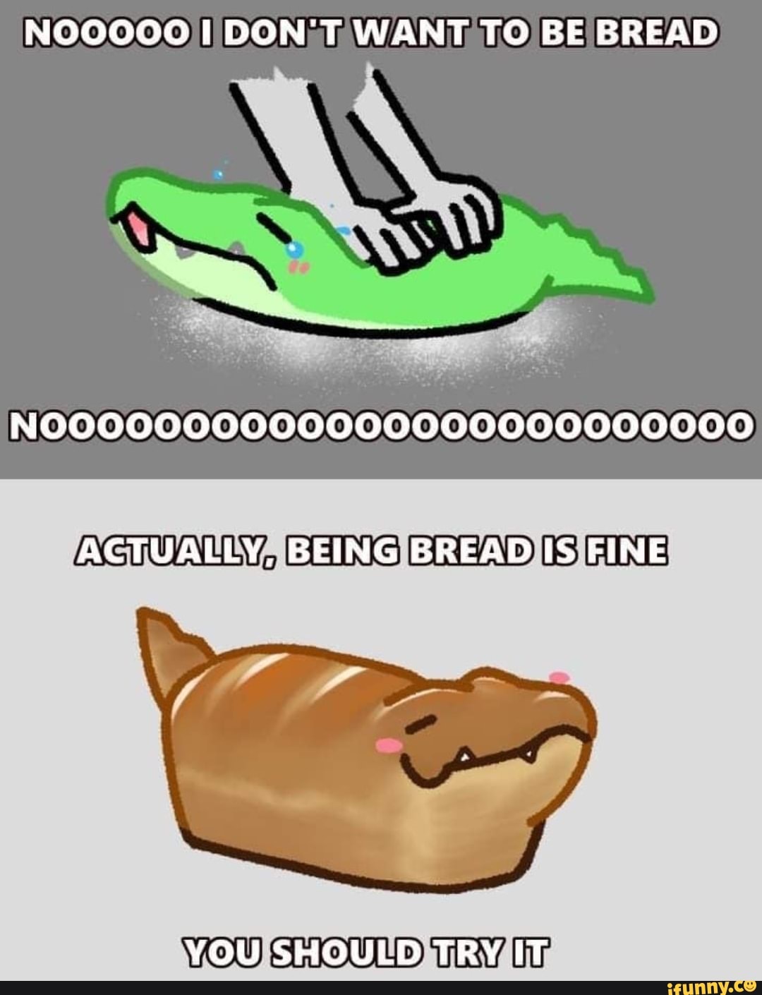 NOOOOO DON'T WANT TO BE BREAD ACTUALLY, BEING BREAD IS FINE YOU SHOULD ...