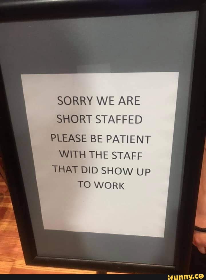 SORRY WE ARE SHORT STAFFED PLEASE BE PATIENT WITH THE STAFF THAT DID ...