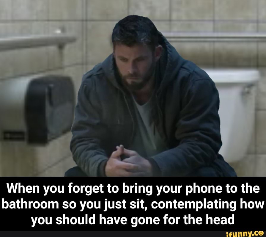 When you forget to bring your phone to the bathroom so you just sit ...