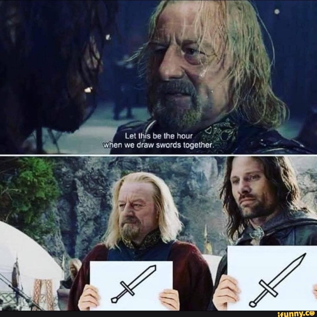 Hen we draw swords together. Let this be the hour. - iFunny