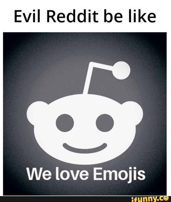 Evil Reddit be like We love Emojis - iFunny