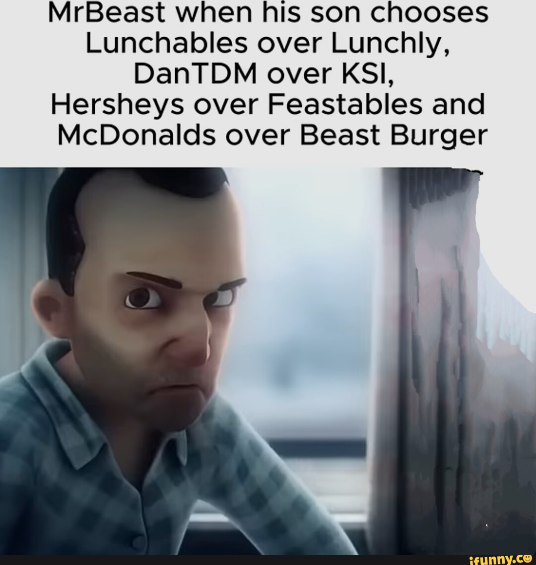 MrBeast when his son chooses Lunchables over Lunchly, DanTDM over KSI ...