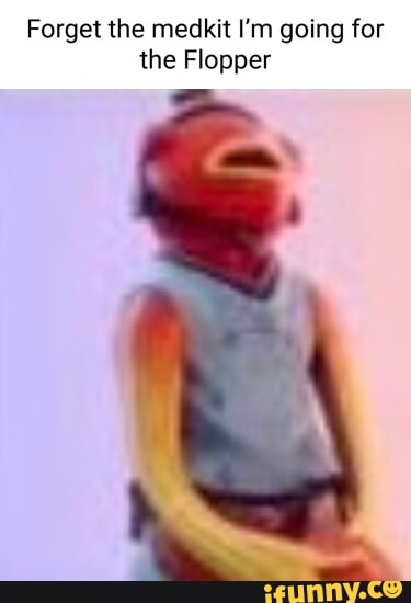 Forget the medkit I'm going for the Flopper - iFunny