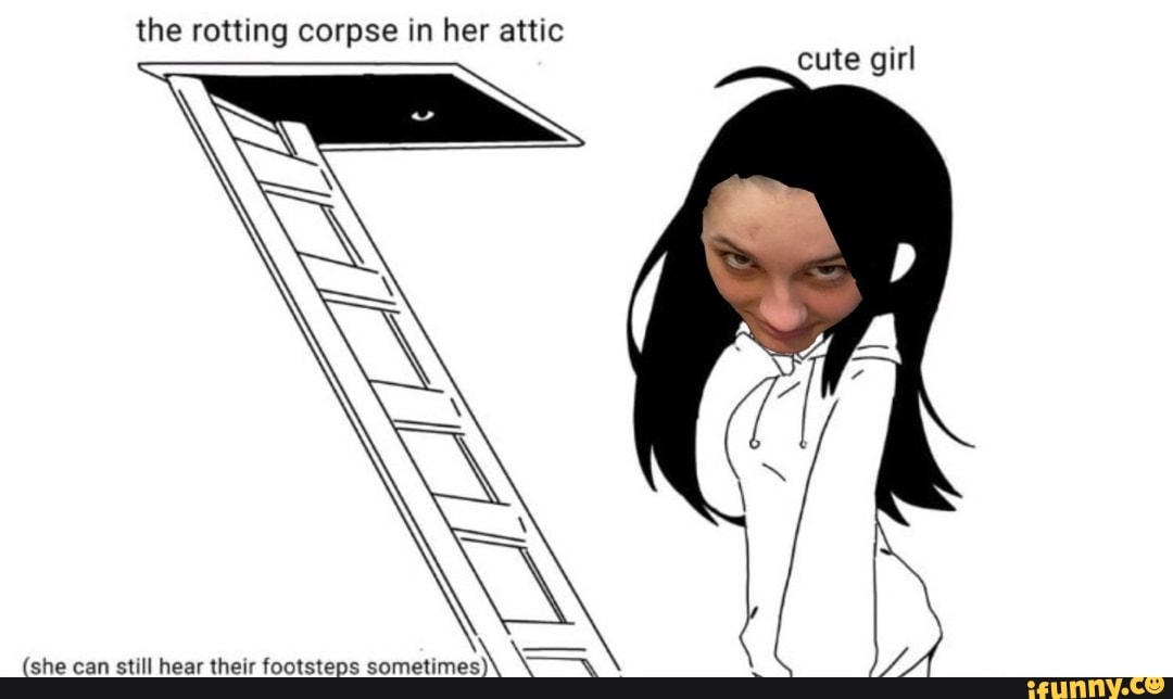 The rotting corpse in her attic cute girl (she can still hear their ...